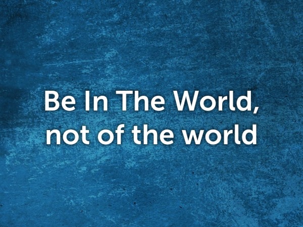 Be In The World, not of the world. - Logos Sermons