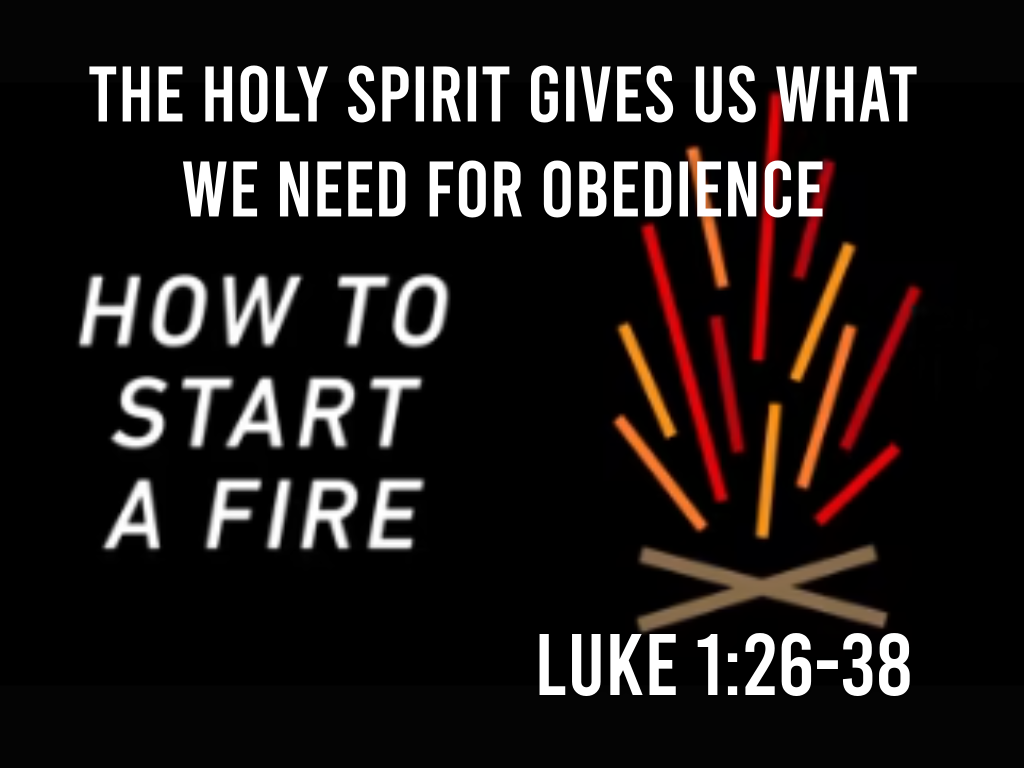 How to Start a Fire (Luke 1:26-38) The Holy Spirit Gives us what we ...