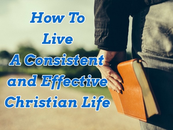 How to Live A Consistant and Effective Christian Life - Logos Sermons