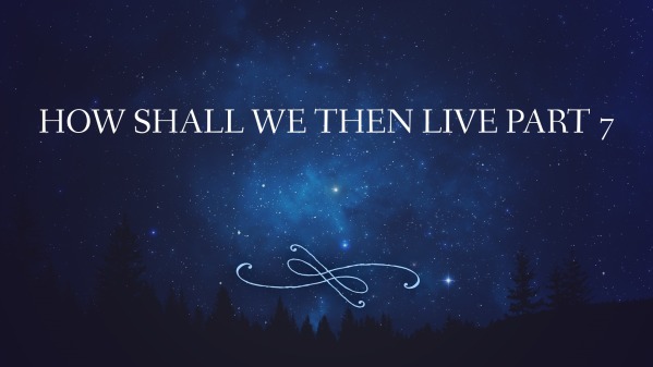 HOW SHALL WE THEN LIVE PART 7 - Logos Sermons