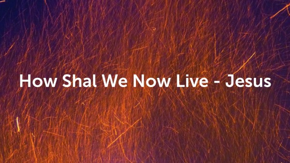 How Shall We Then Live - Jesus - Logos Sermons
