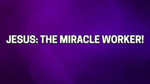 JESUS: THE MIRACLE WORKER - Logos Sermons