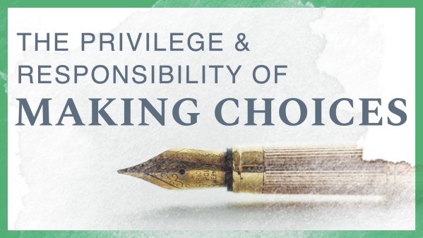 The Privilege and Responsibility of Making Choices - Logos Sermons