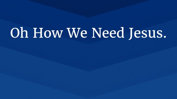 Oh How We Need Jesus. - Logos Sermons