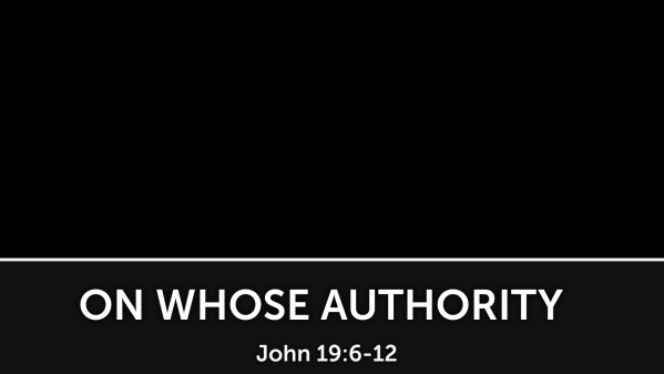 On Whose Authority - John 19:6-12 - Logos Sermons