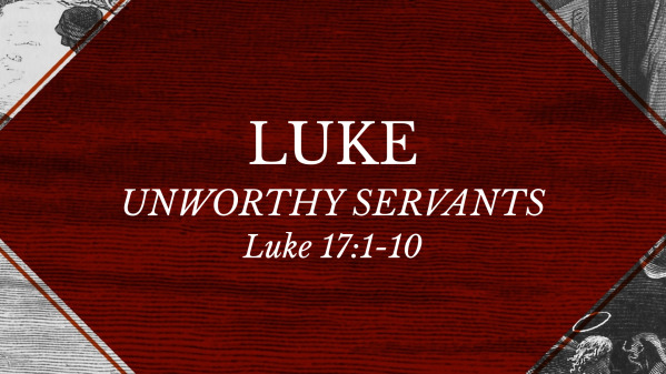 Luke 17:1-10 - Unworthy Servants - Logos Sermons