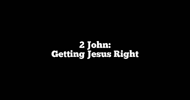 2 John: Getting Jesus Right - Logos Sermons